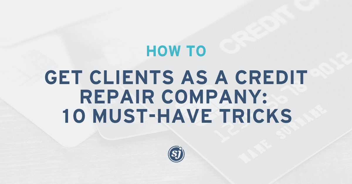 How to Get Clients as a Credit Repair Company: 10 Must-Have Tricks